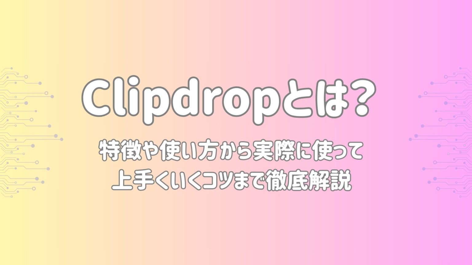 Clipdropとは？特徴や使い方から実際に使って上手くいくコツまで徹底解説