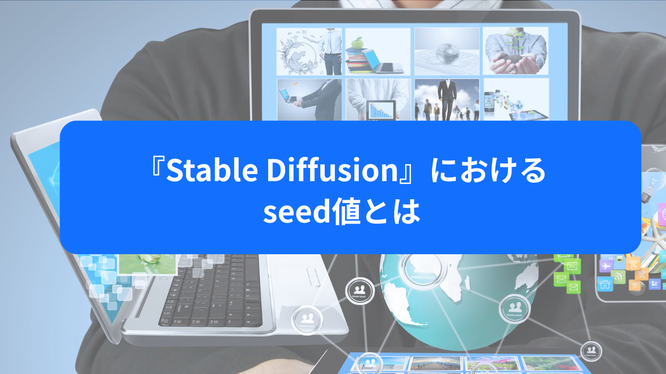 Stable Diffusionのseed値とは？使い方や設定方法、使いこなすコツなども紹介