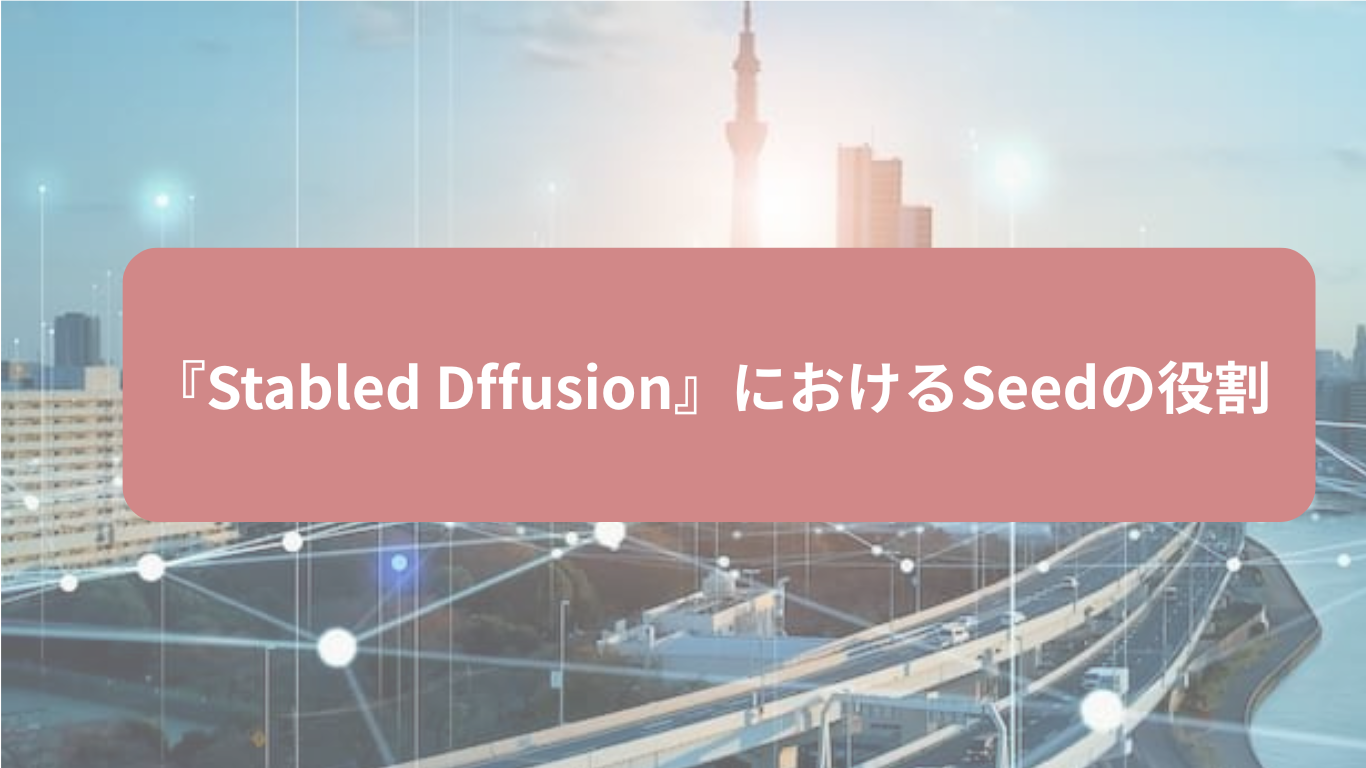 Stable Diffusionのseed値とは？使い方や設定方法、使いこなすコツなども紹介